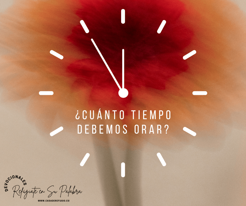 ¿Cuánto tiempo orar? – Iglesia Cristiana Casa de Refugio